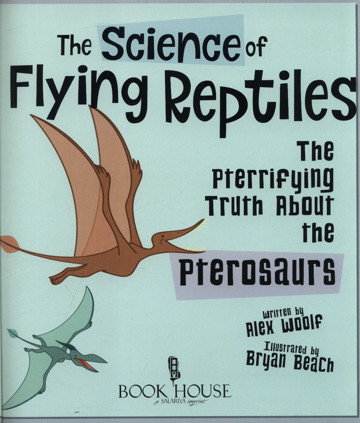 The science of flying reptiles : the pterrifying truth about the pterosaurs