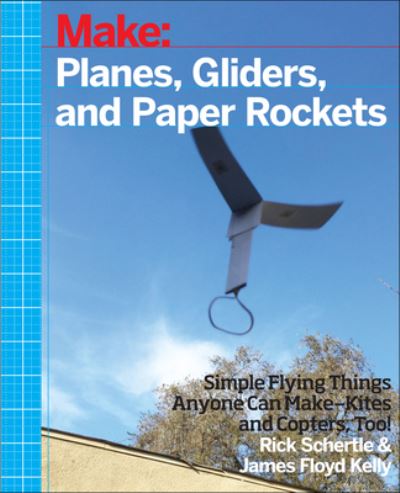 Make: Planes, Gliders and Paper Rockets by Rick Schertle, James F Kelly ...