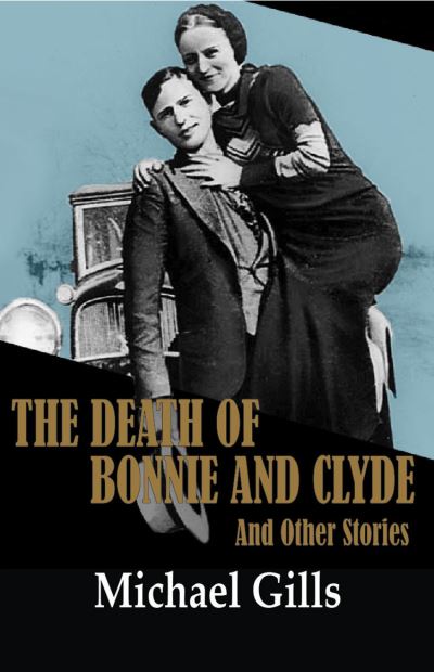The Death of Bonnie & Clyde and Other Stories by Michael Gills ...