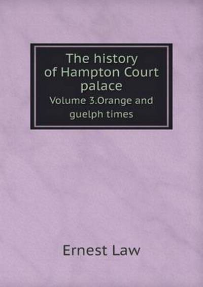 The History of Hampton Court Palace Volume 3.Orange and Guelph Times by ...