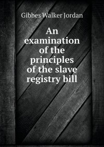 An Examination of the Principles of the Slave Registry Bill by William ...