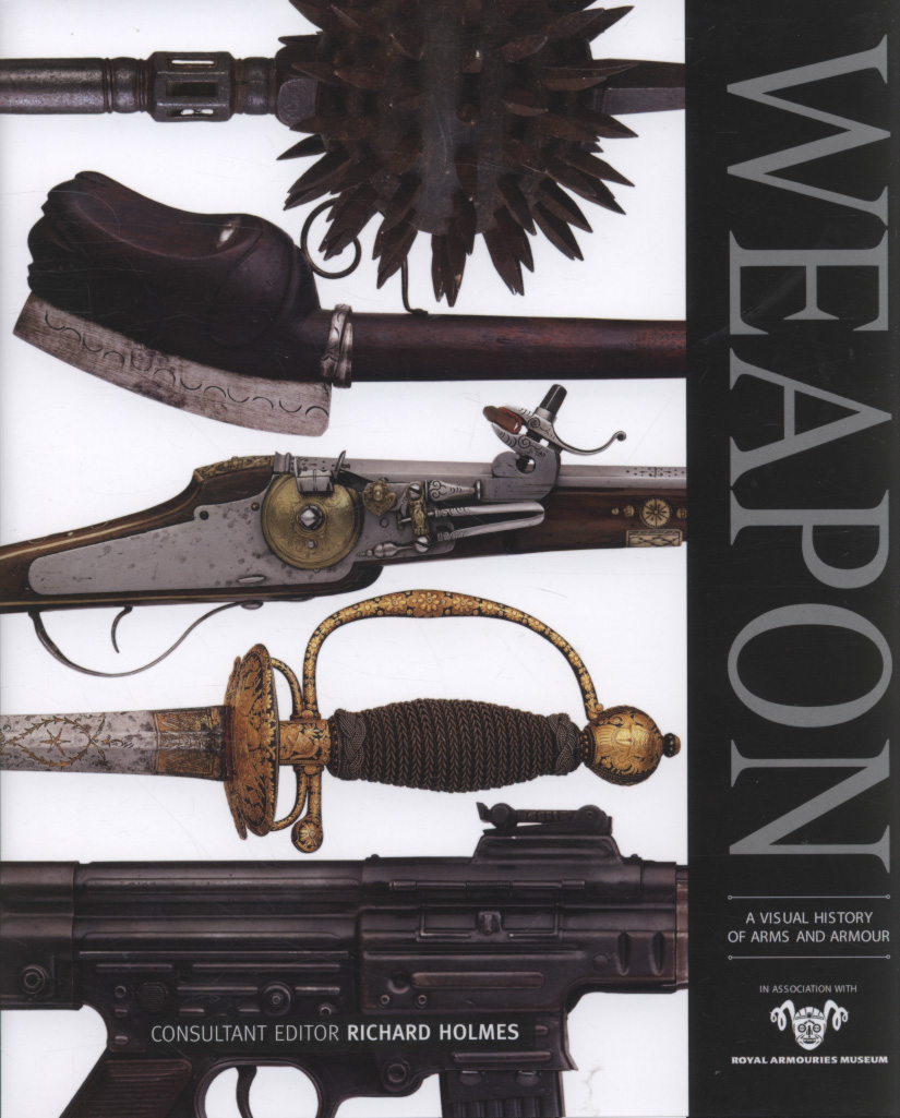 Weapon A Visual History Of Arms And Armour By Holmes Richard
