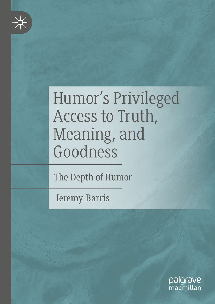 Humor's Privileged Access to Truth, Meaning, and Goodness: The Depth of ...