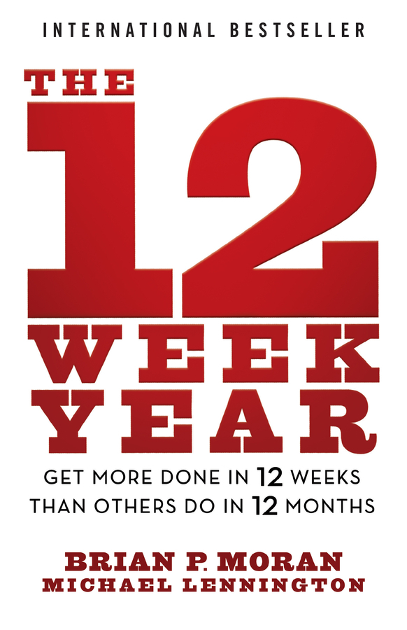 The 12-week year: get more done in 12 weeks than others do in 12 months ...